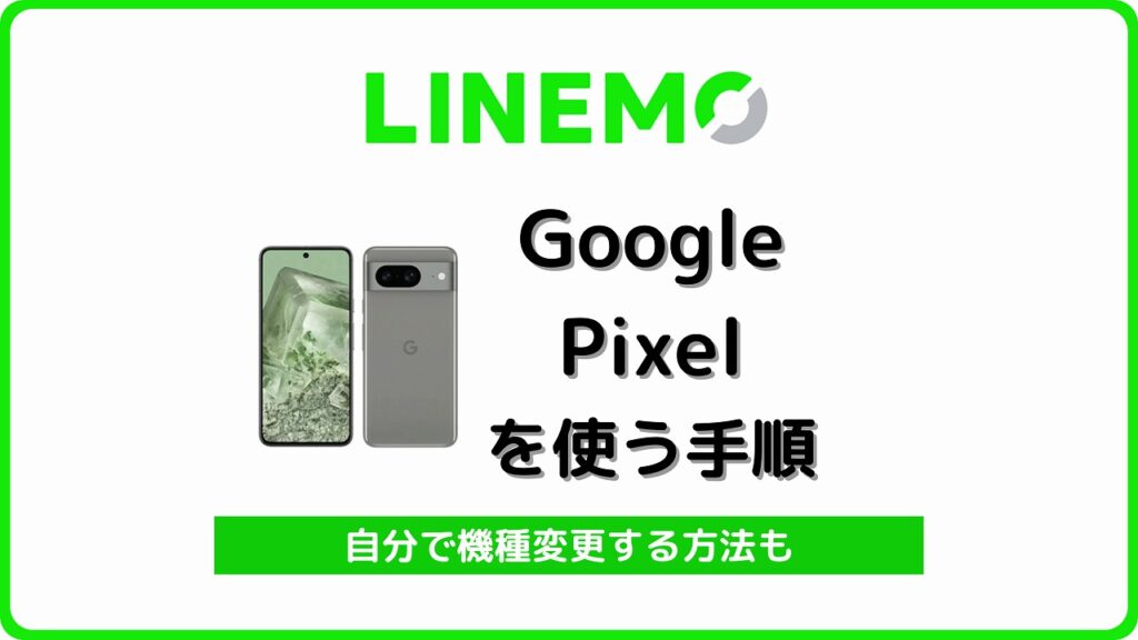 LINEMOで使えるGoogle Pixelまとめ！自分で機種変更する手順も | シムラボ